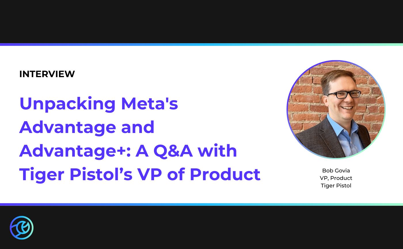Unpacking Meta's Advantage and Advantage+: A Q&A with Tiger Pistol’s VP of Product - Tiger Pistol